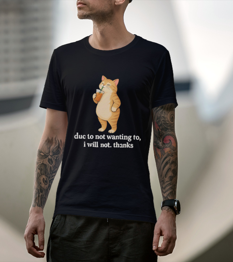 Cat Due To Not Wanting To I Will Not Thanks With Drink T-Shirt