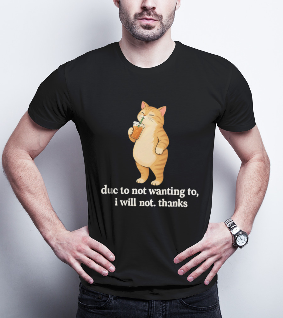Cat Due To Not Wanting To I Will Not Thanks With Drink T-Shirt