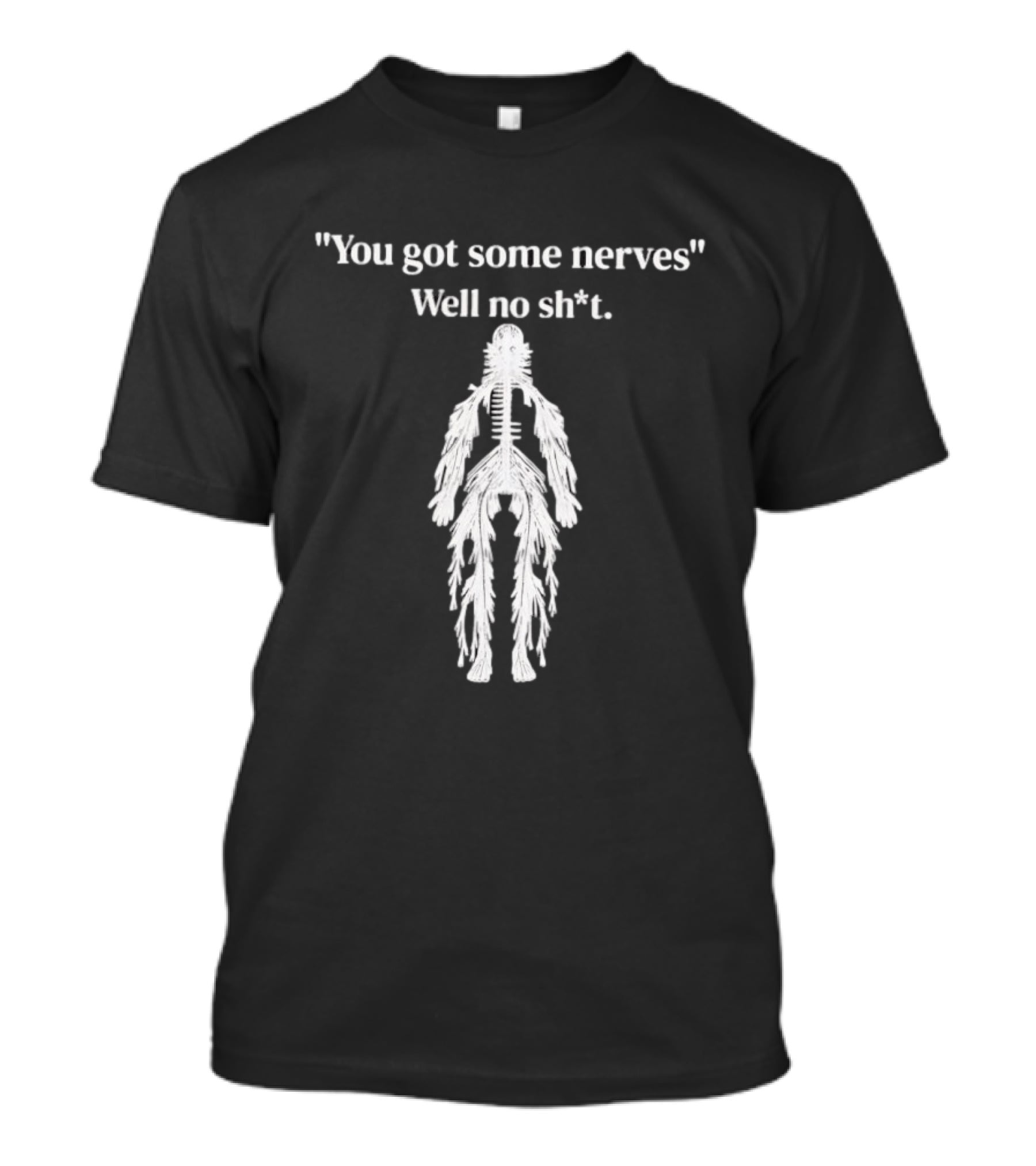 You Got Some Nerves Well No Shit Skeleton Anatomy T-Shirt