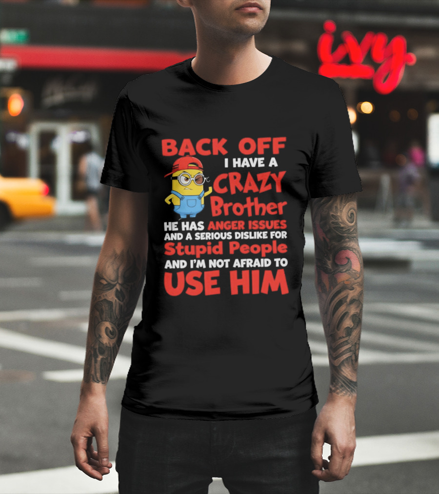 Back Off I Have A Crazy Brother He Has Anger Issues Serious Dislike For Stupid People And I'm Not Afraid To Use Him T-Shirt