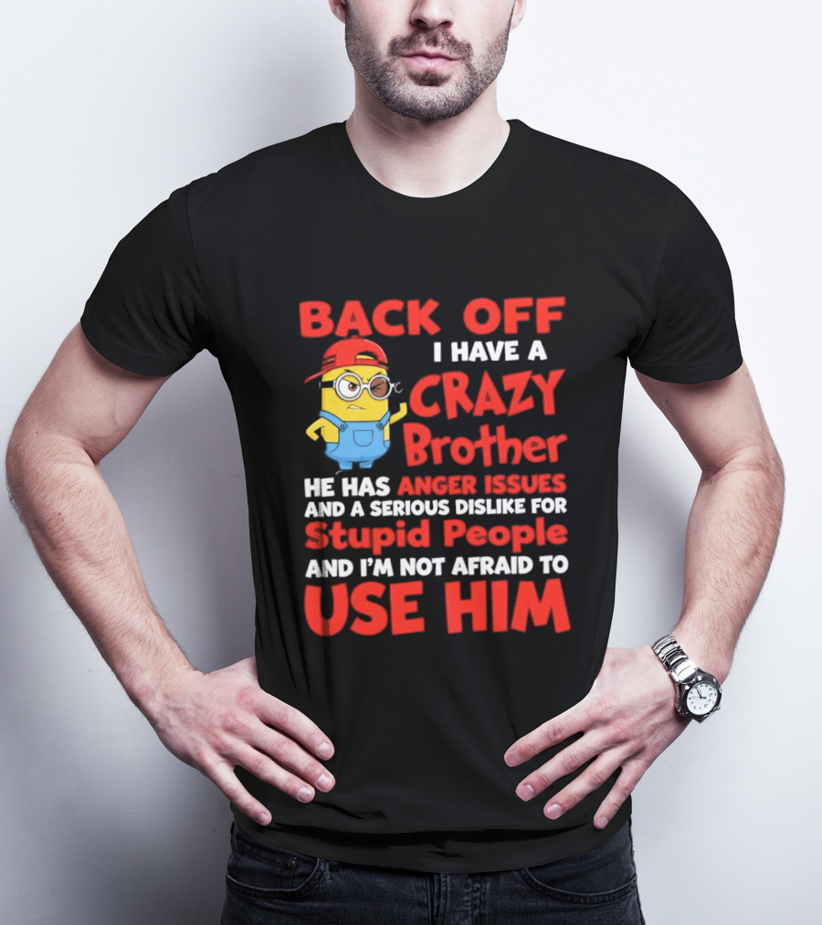 Back Off I Have A Crazy Brother He Has Anger Issues Serious Dislike For Stupid People And I'm Not Afraid To Use Him T-Shirt