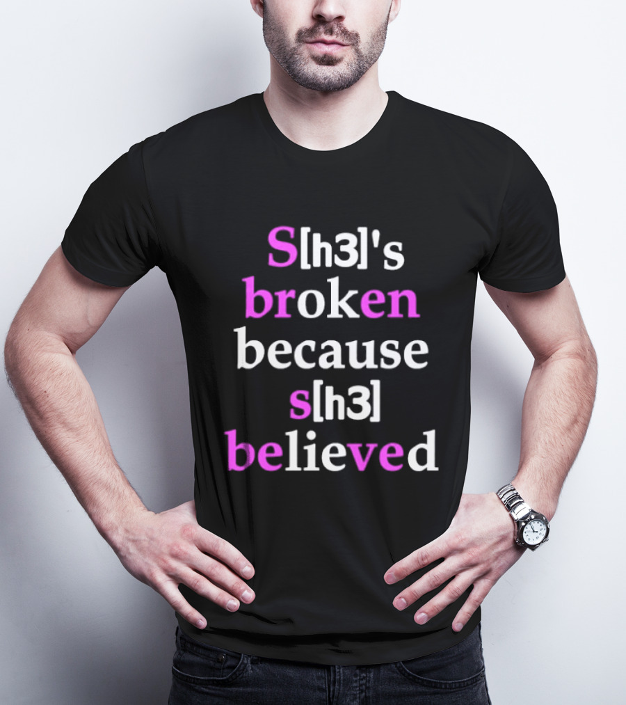 S[h3]'s Broken Because S[h3] Believed T-Shirt