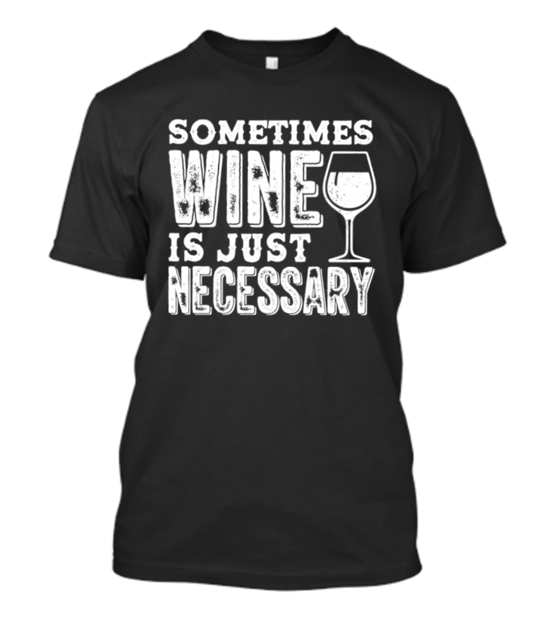 Sometimes Wine Is Just Necessary With Wine Glass T-Shirt