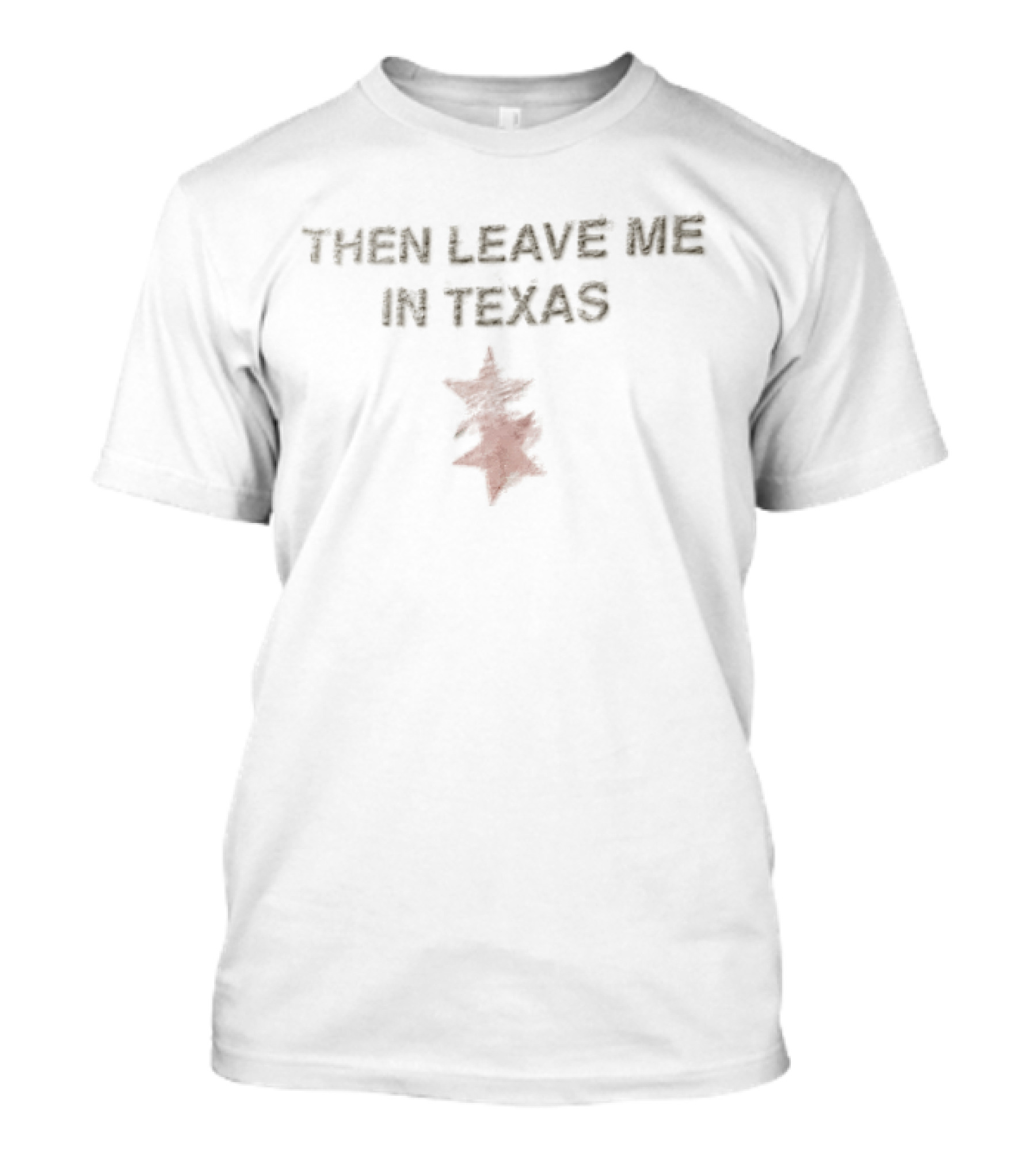 Then Leave Me In Texas With Lone Star T-Shirt