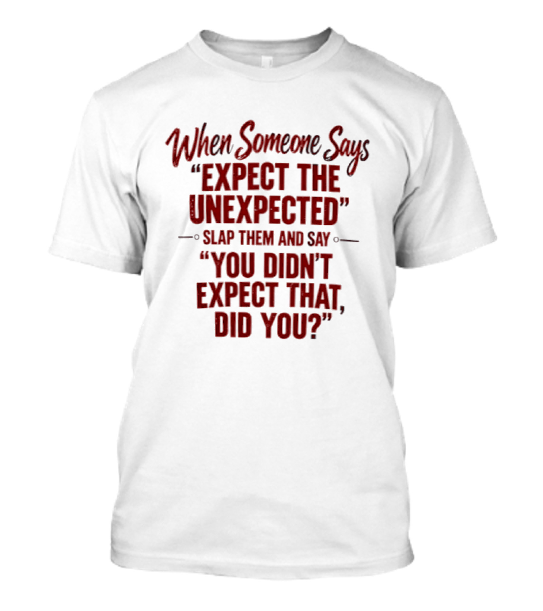 When Someone Says Expect The Unexpected Slap Them And Say You Didn't Expect That Did You Humor T-Shirt