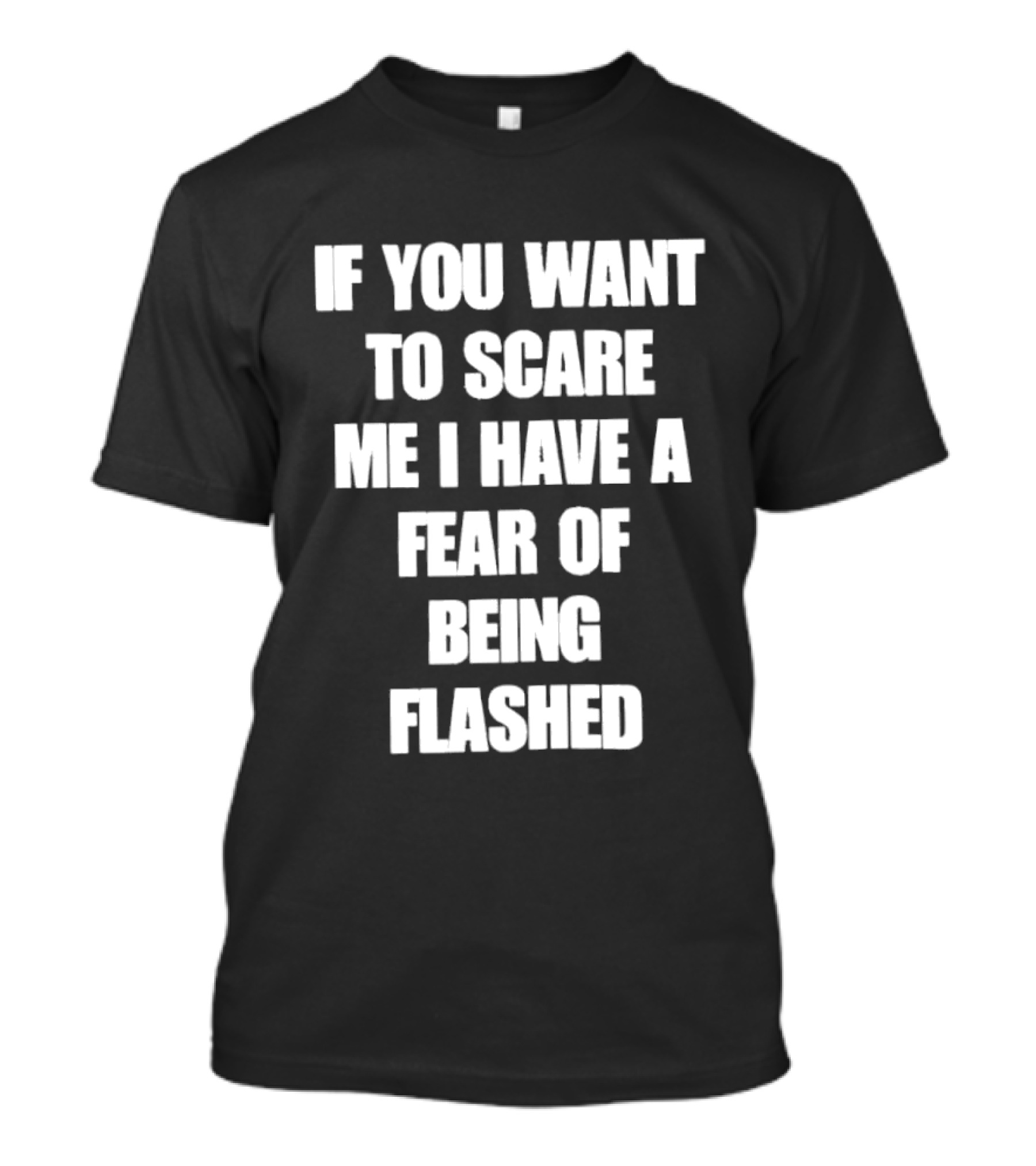 If You Want To Scare Me I Have A Fear Of Being Flashed T-Shirt