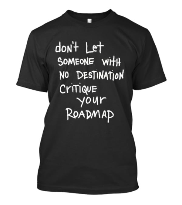 Don't Let Someone With No Destination Critique Your Roadmap T-Shirt