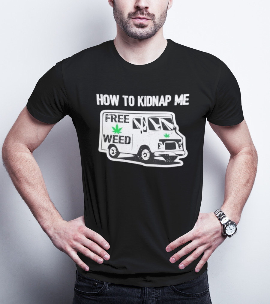 How To Kidnap Me Free Weed Van Funny Cannabis Humor T-Shirt