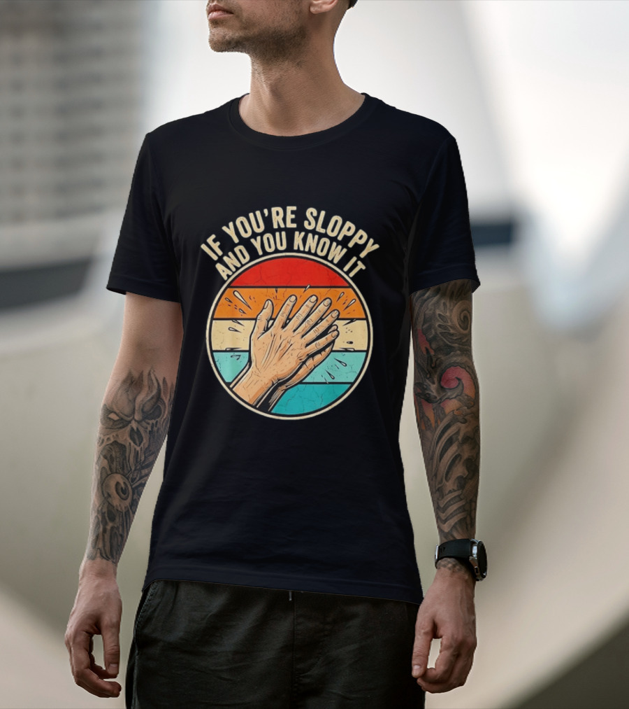 If You're Sloppy And You Know It Clap Hands T-Shirt