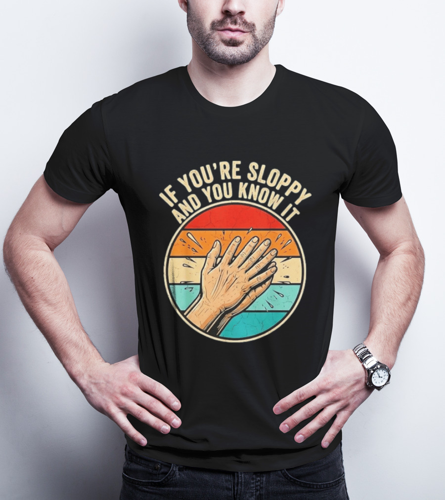 If You're Sloppy And You Know It Clap Hands T-Shirt