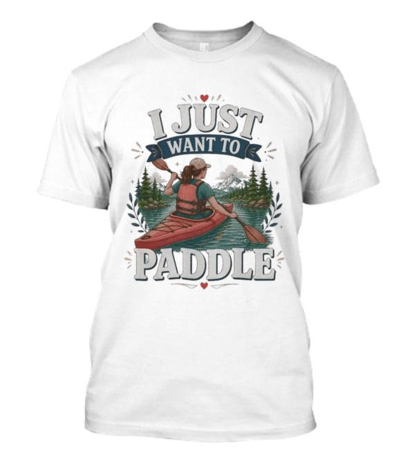 I Just Want To Paddle Kayaking Adventure Nature Scene T-Shirt