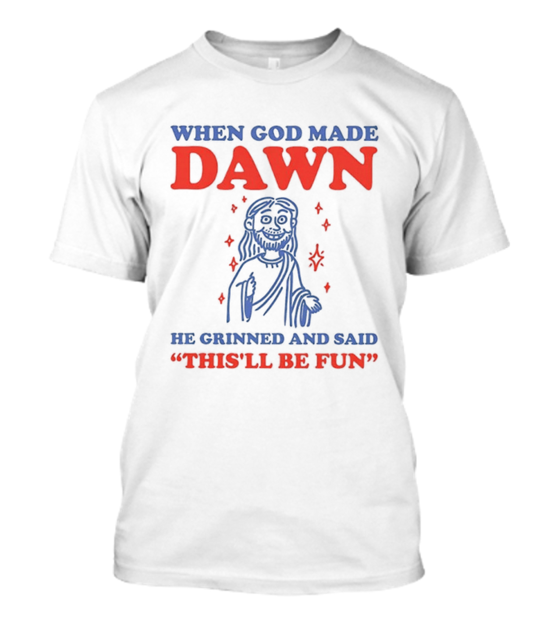 When God Made Dawn He Grinned And Said This'll Be Fun T-Shirt