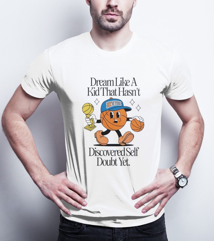 New York Knicks Basketball Character Dream Like A Kid That Hasn't Discovered Self Doubt Yet T-Shirt