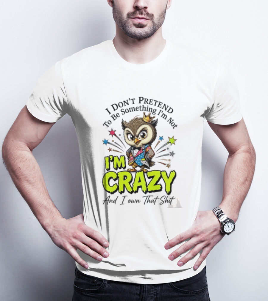 I Don't Pretend To Be Something I'm Not Owl I'm Crazy And I Own That T-Shirt