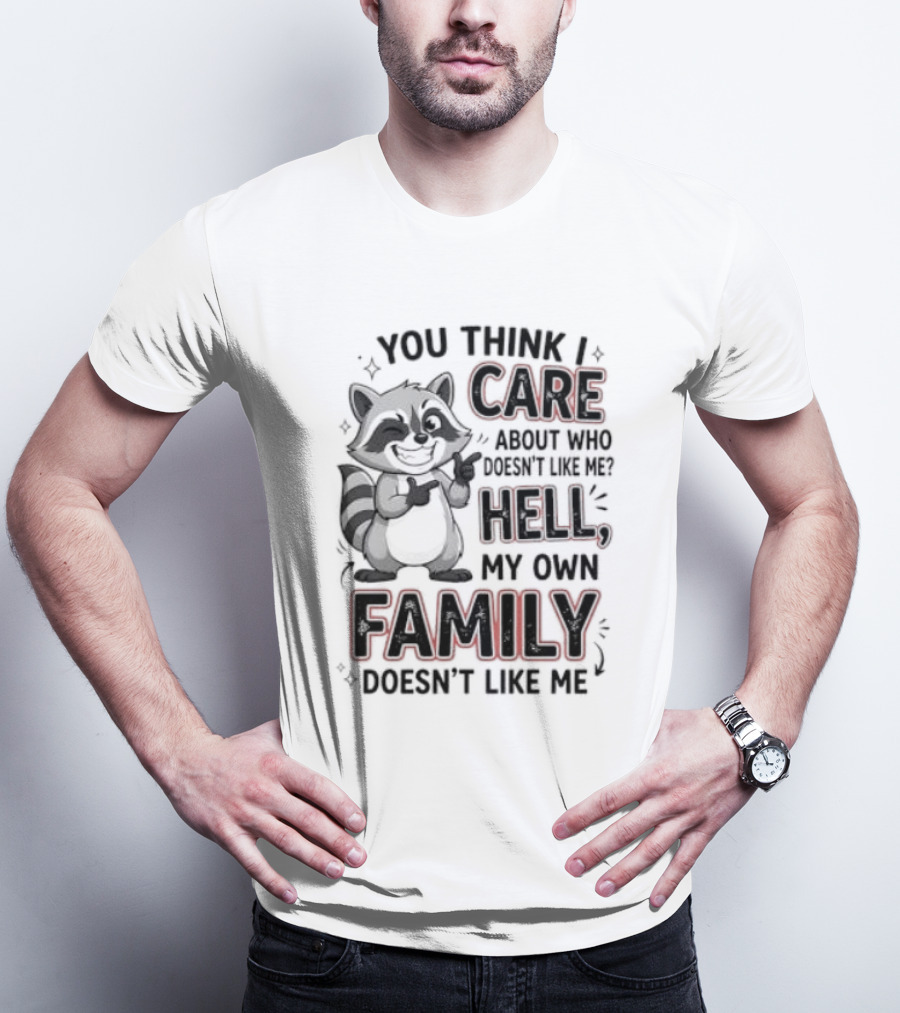 You Think I Care Hell My Own Family Doesn't Like Me Raccoon T-Shirt