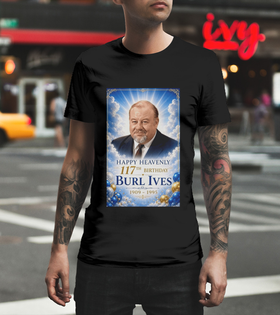 Happy 117th Birthday Burl Ives 1909 1995 Celebration With Heavenly T-Shirt