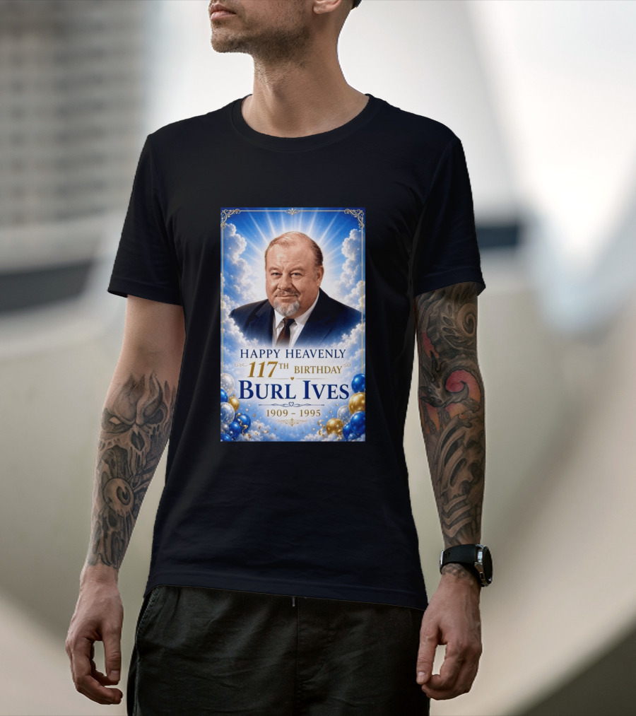 Happy 117th Birthday Burl Ives 1909 1995 Celebration With Heavenly T-Shirt