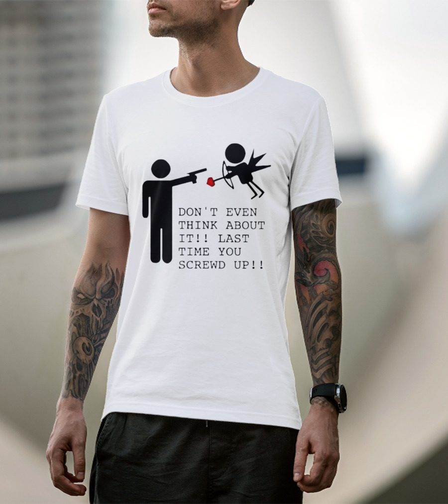 DON'T EVEN THINK ABOUT IT LAST TIME YOU SCREWED UP Cupid Stick Figure T-Shirt