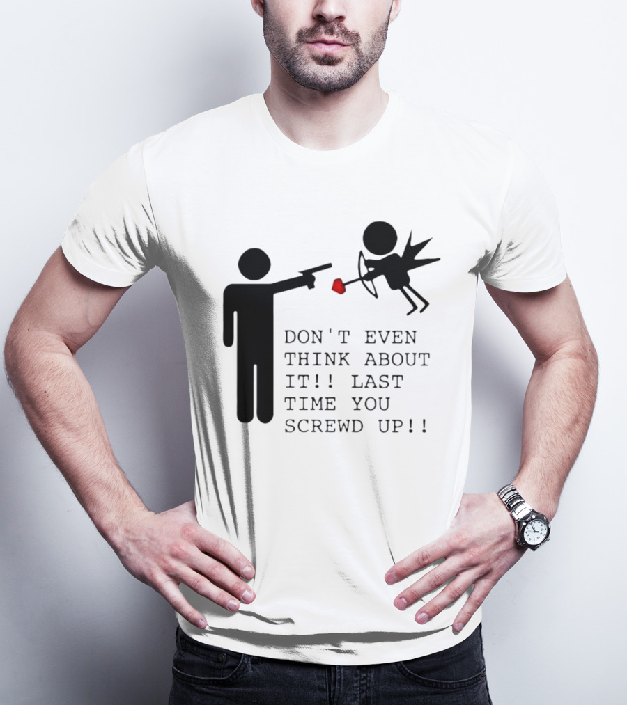 DON'T EVEN THINK ABOUT IT LAST TIME YOU SCREWED UP Cupid Stick Figure T-Shirt