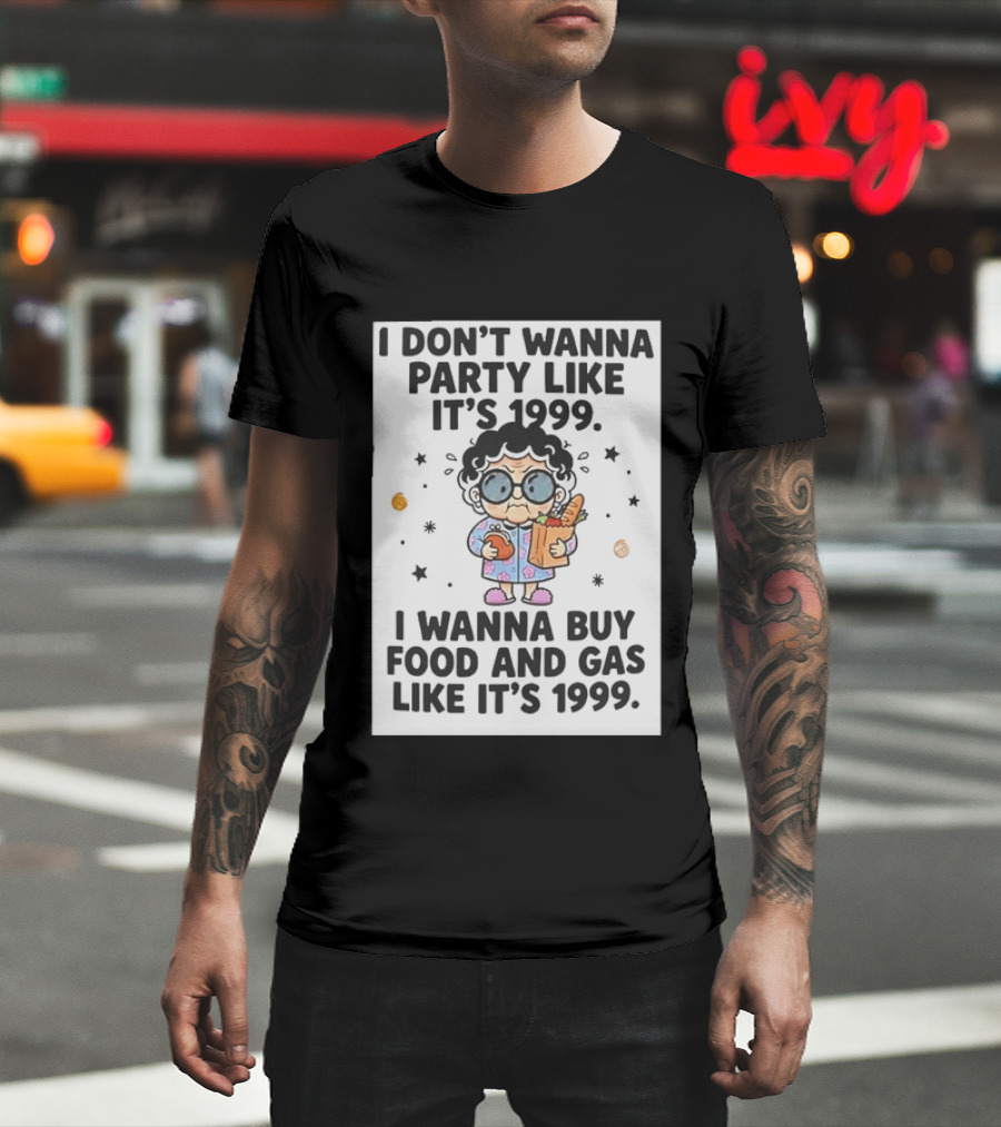 Grandma I Don't Wanna Party Like It's 1999 I Wanna Buy Food And Gas Like It's 1999 T-Shirt