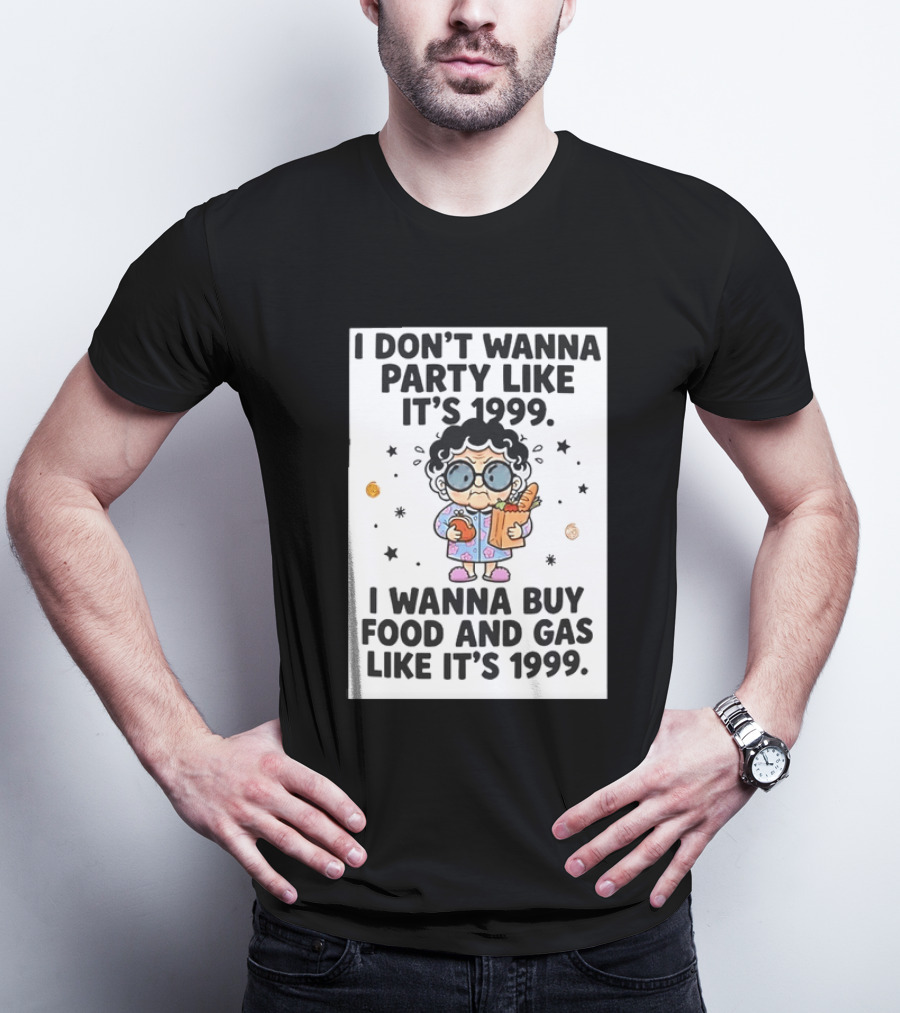 Grandma I Don't Wanna Party Like It's 1999 I Wanna Buy Food And Gas Like It's 1999 T-Shirt