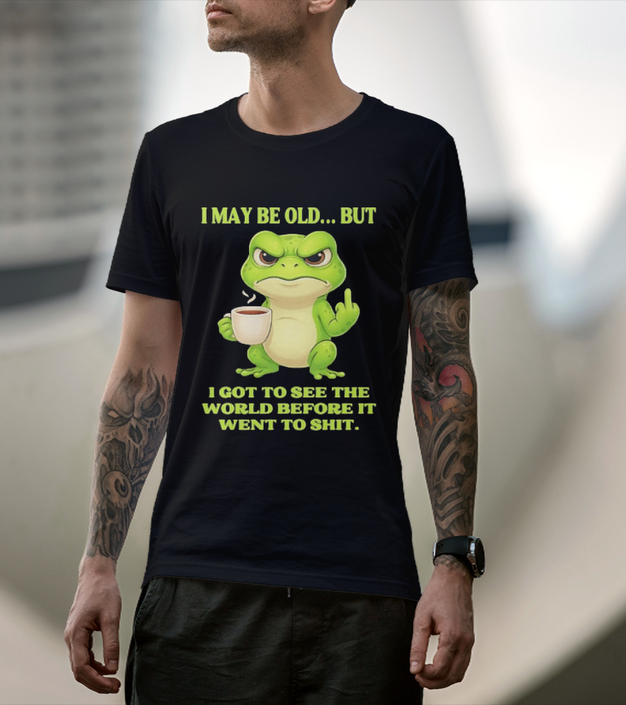 Grumpy Toad Drinking Coffee I May Be Old But Got To See The World Before It Went To Shit T-Shirt