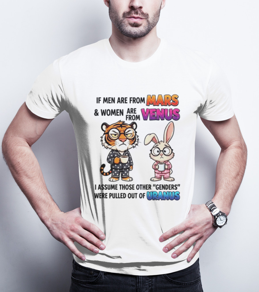 If Men Are From Mars & Women Are From Venus I Assume Those Other Genders Were Pulled Out Of Uranus Tiger And Rabbit Humor T-Shirt