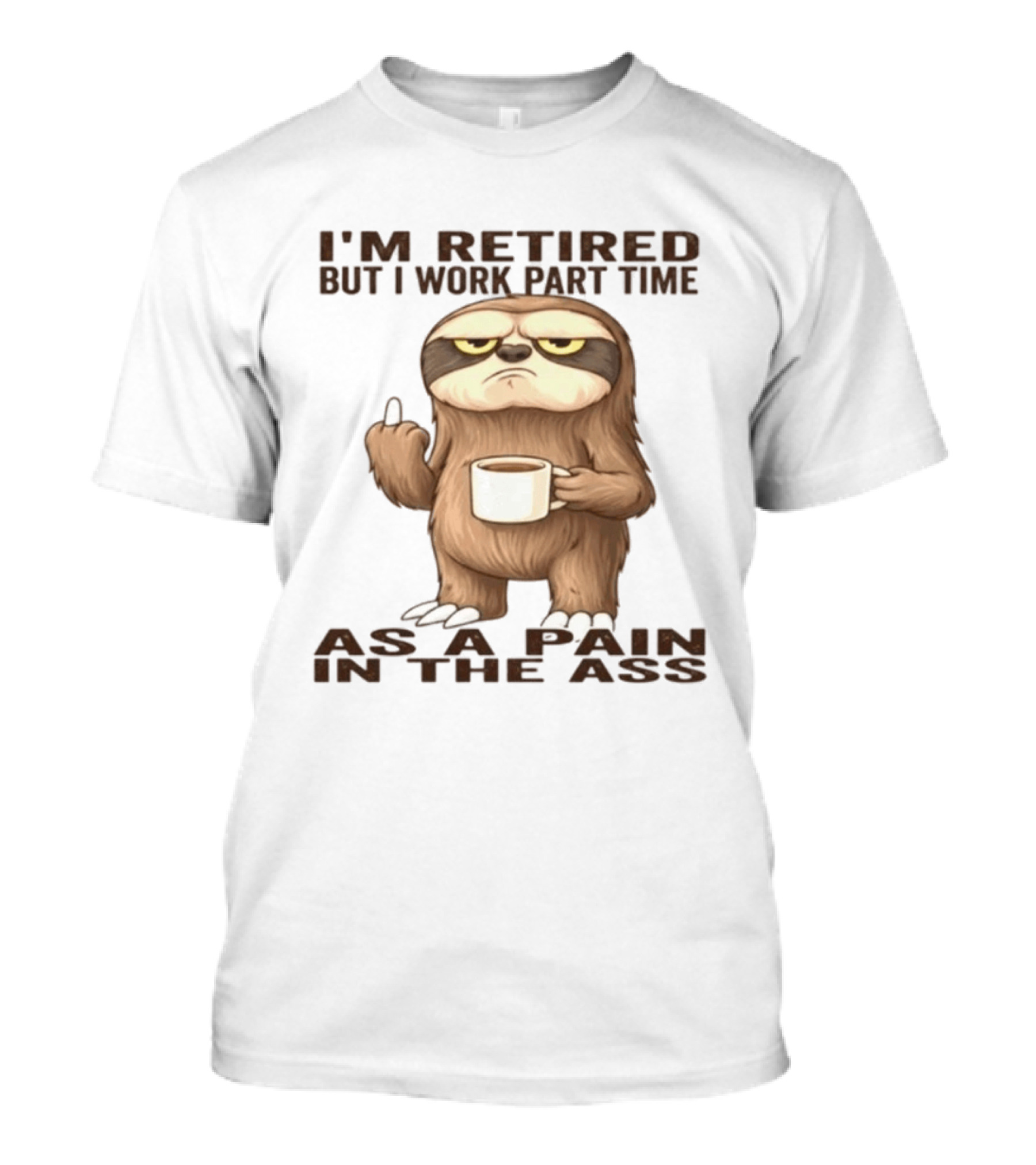 I'm Retired Sloth With Coffee I Work Part Time As A Pain In The Ass T-Shirt