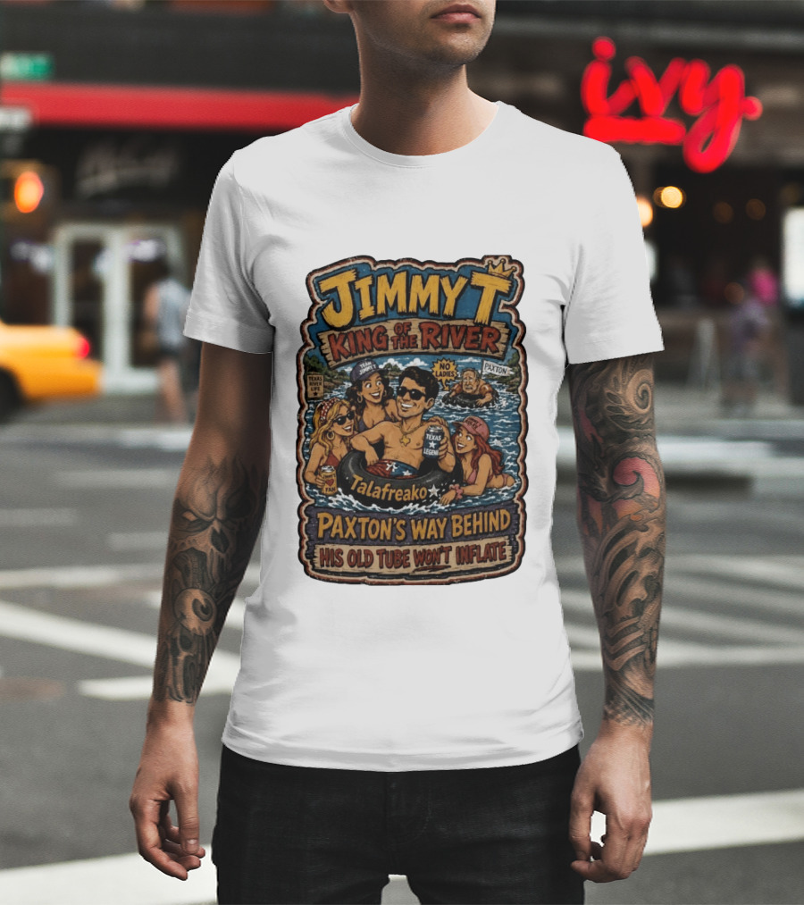Jimmy King Of The River Talafreako Texas Legend Paxton's Way Behind His Old Tube Won't Inflate T-Shirt