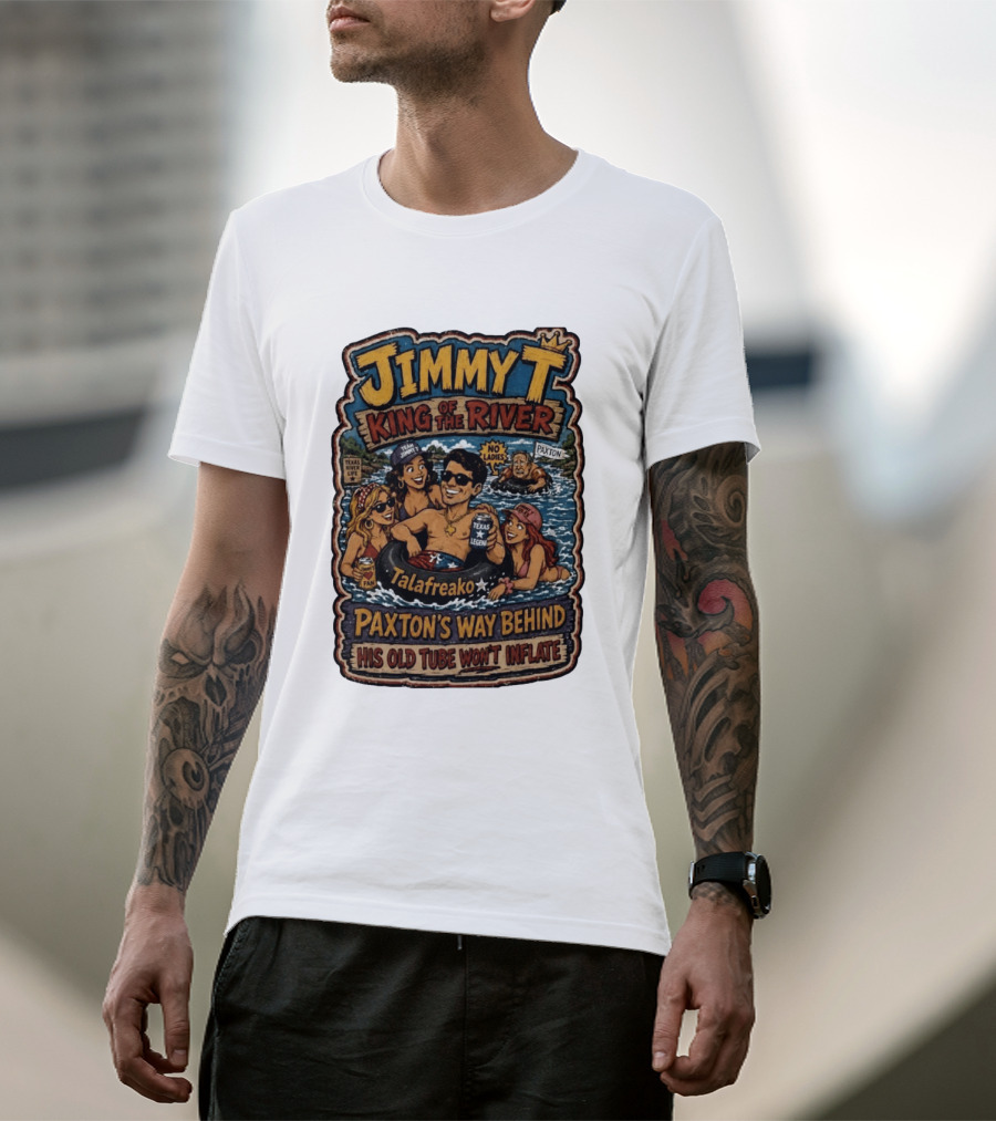 Jimmy King Of The River Talafreako Texas Legend Paxton's Way Behind His Old Tube Won't Inflate T-Shirt