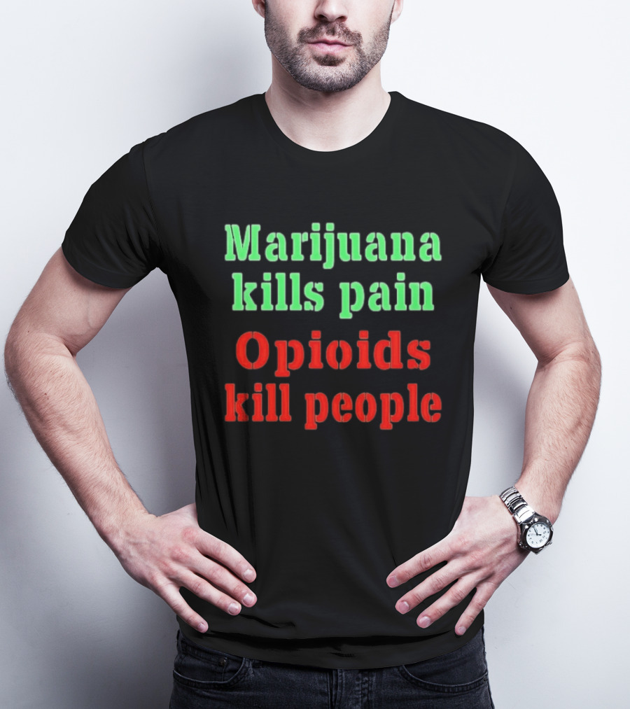 Marijuana Kills Pain Opioids Kill People Bold Green Red T-Shirt
