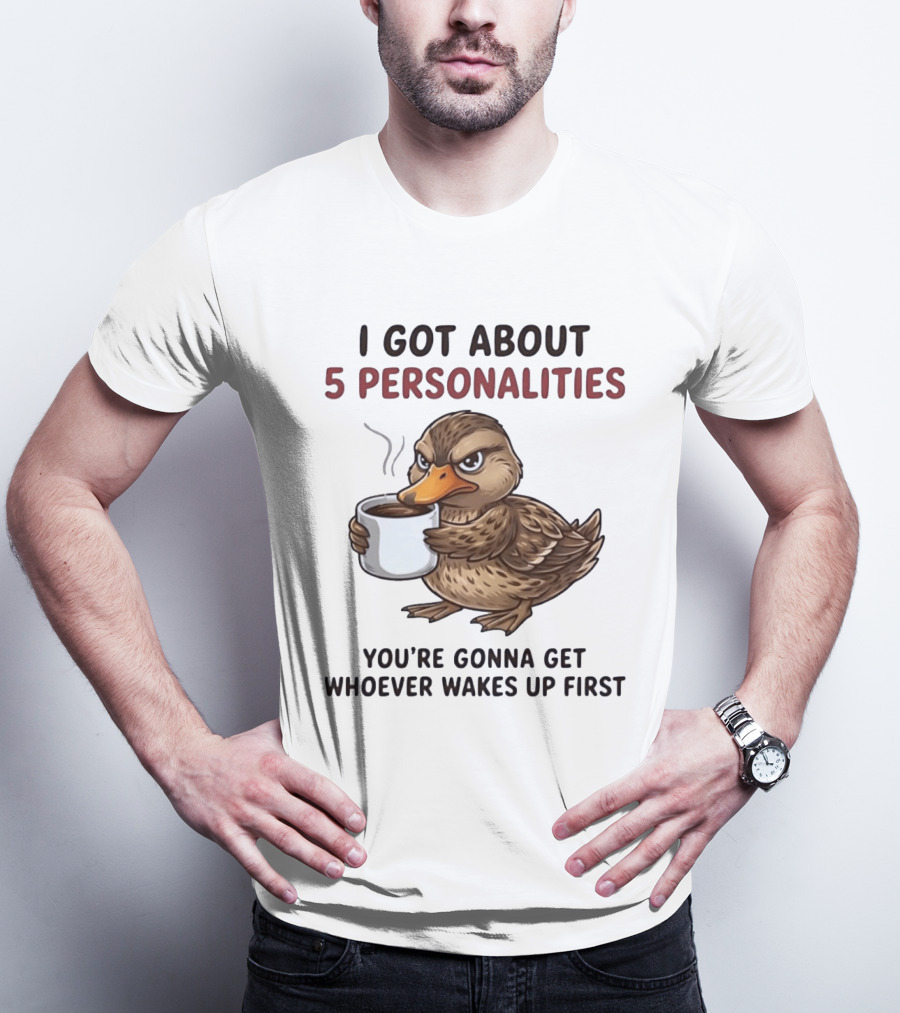 Sassy Duck Coffee I Got About 5 Personalities You're Gonna Get Whoever Wakes Up First T-Shirt