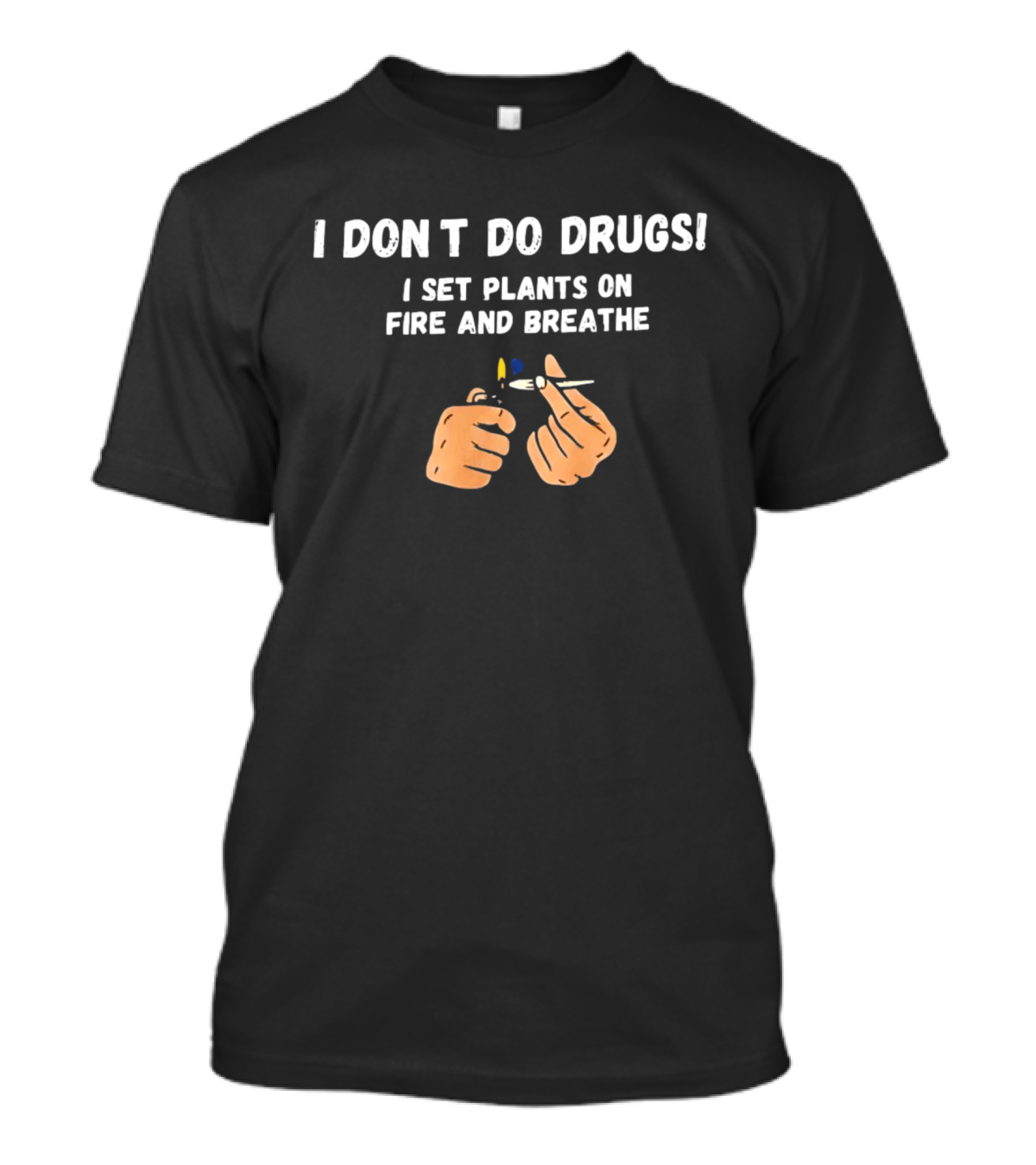 I Don't Do Drugs I Set Plants On Fire And Breathe Hands And Lighter T-Shirt