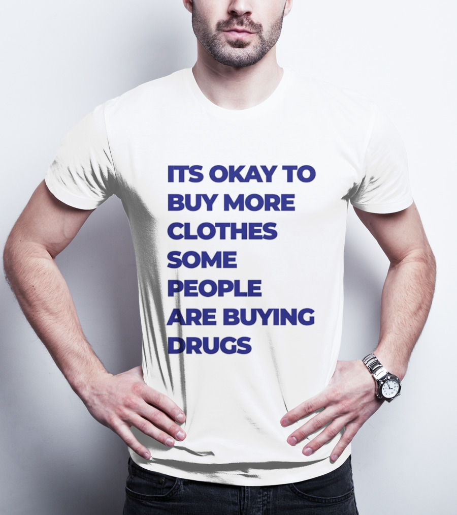 It's Okay To Buy More Clothes Some People Are Buying Drugs T-Shirt