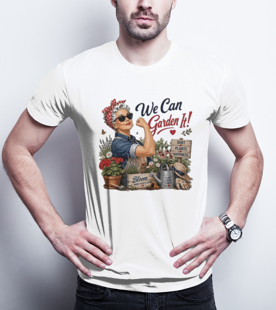We Can Garden It Dirt Plants Happiness Bloom Where You're Planted Plant Grow Thrive T-Shirt
