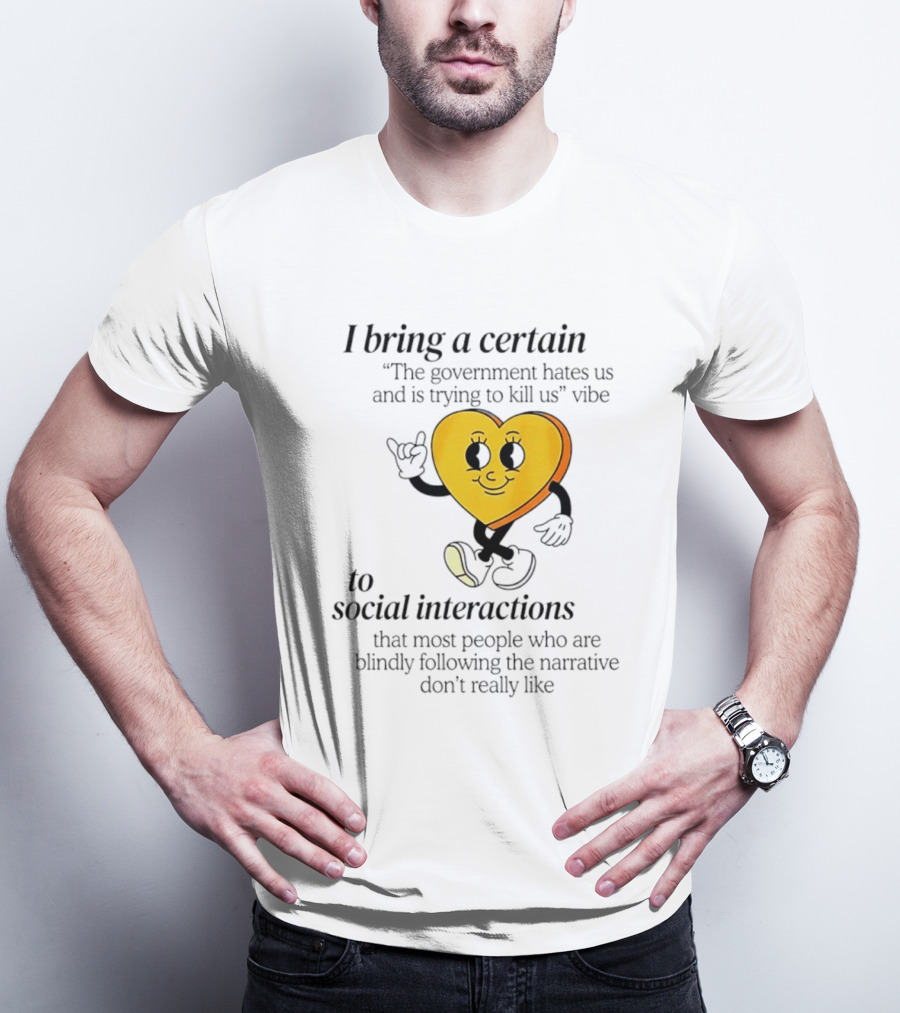 I Bring A Certain "The Government Hates Us And Is Trying To Kill Us" Vibe To Social Interactions T-Shirt