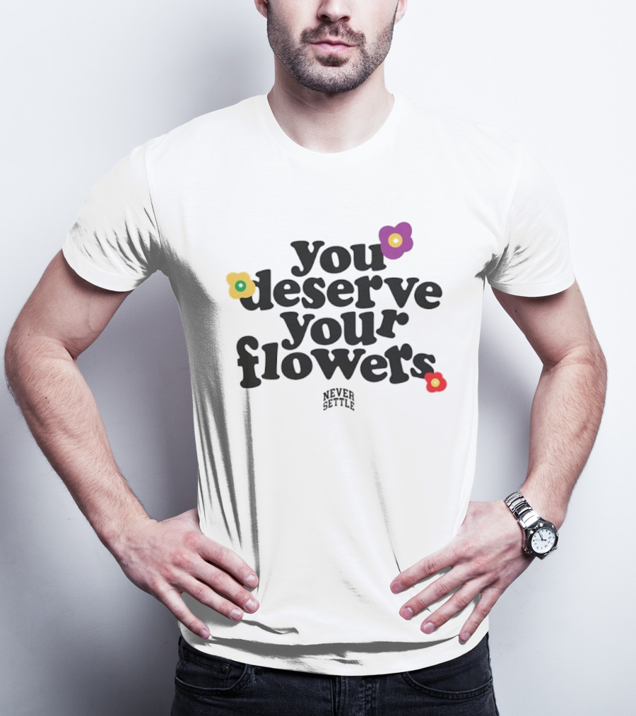 You Deserve Your Flowers Never Settle Motivational Message T-Shirt