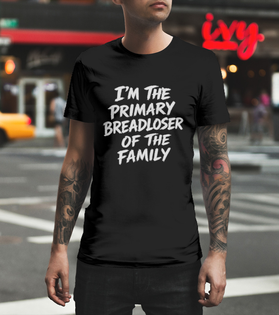 I'm The Primary Breadloser Of The Family Pun Humor Novelty T-Shirt