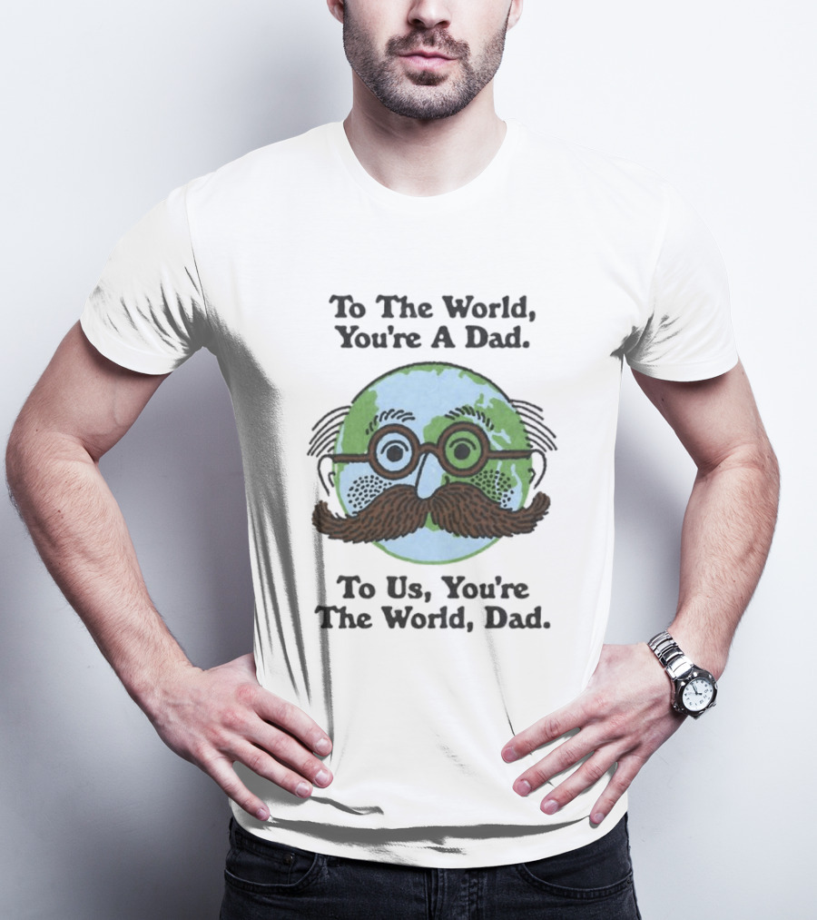 To The World You're A Dad To Us You're The World Dad Father's Day T-Shirt