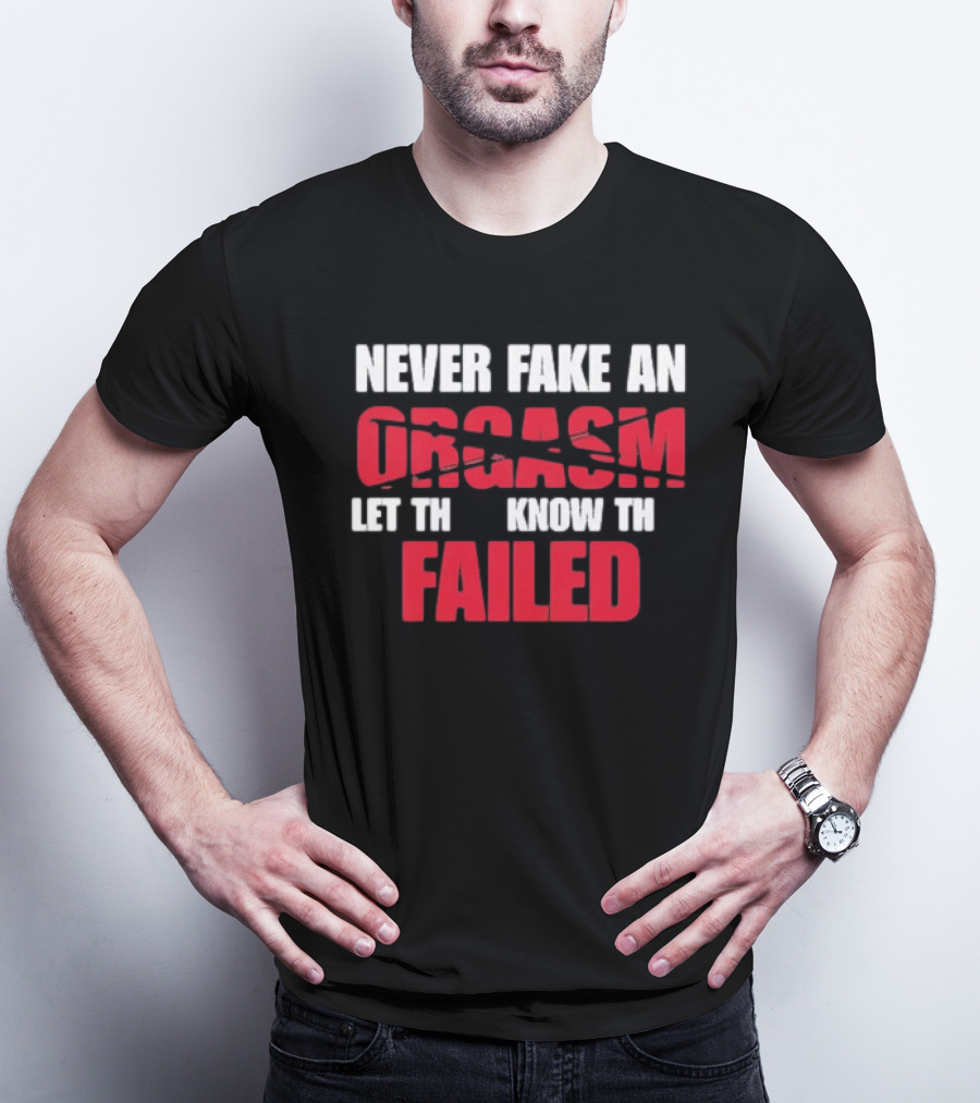 Never Fake An Orgasm Let Them Know They Failed T-Shirt