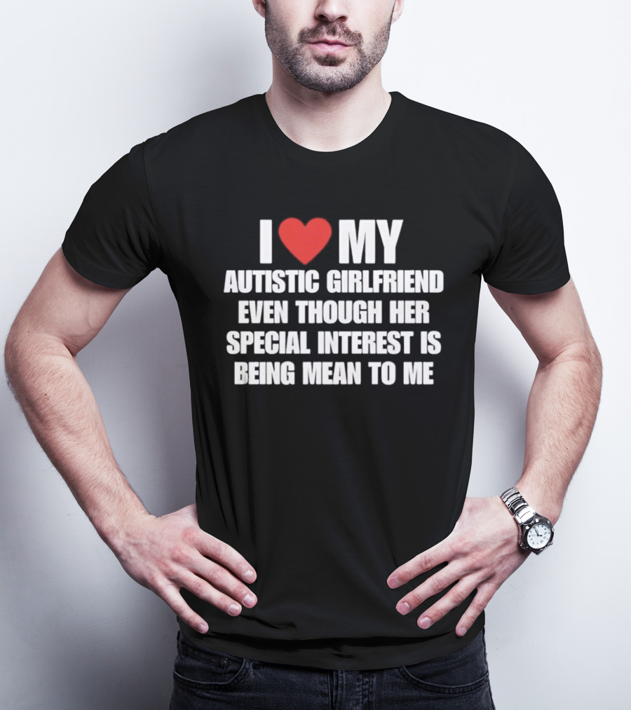 I Heart My Autistic Girlfriend Even Though Her Special Interest Is Being Mean To Me T-Shirt