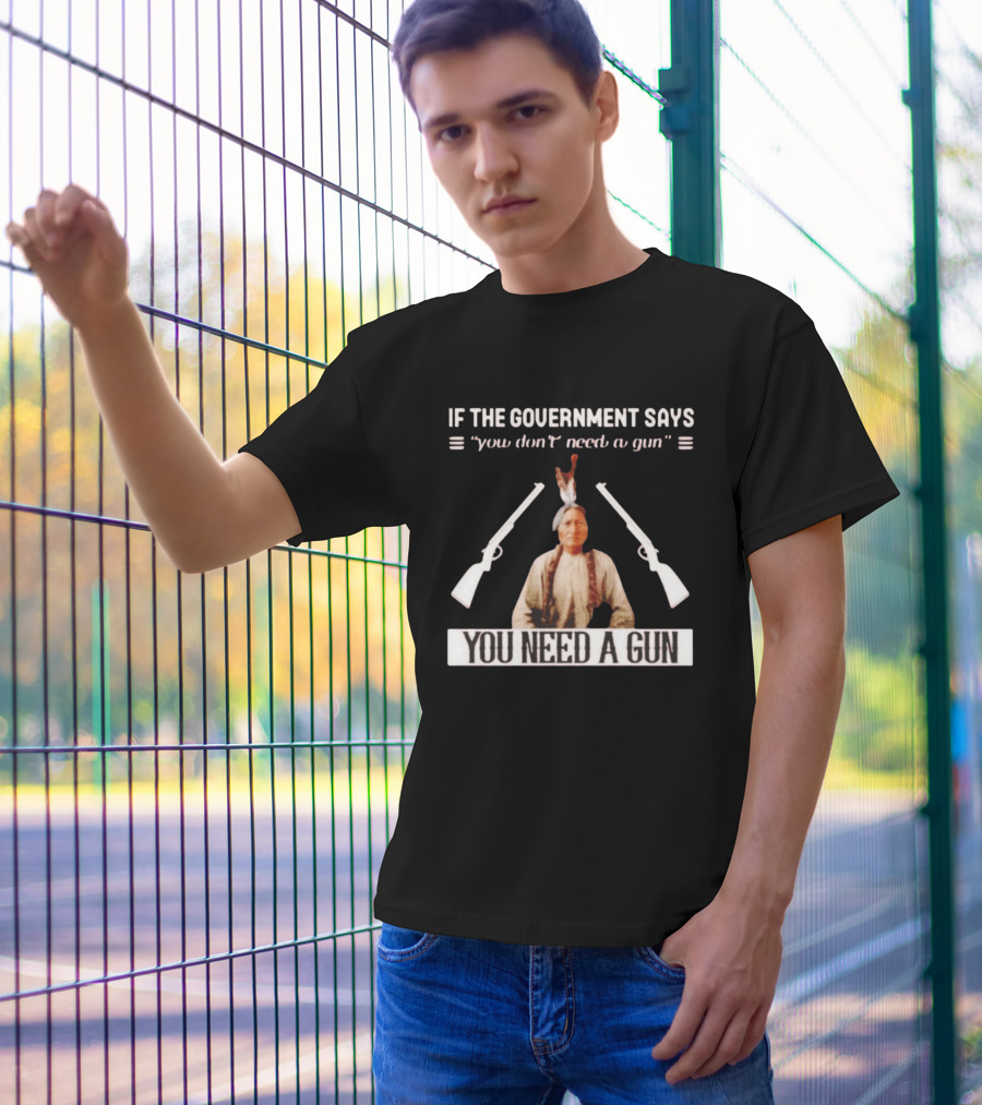 If The Government Says You Don't Need A Gun You Need A Gun Sitting Bull Native American Chief T-Shirt