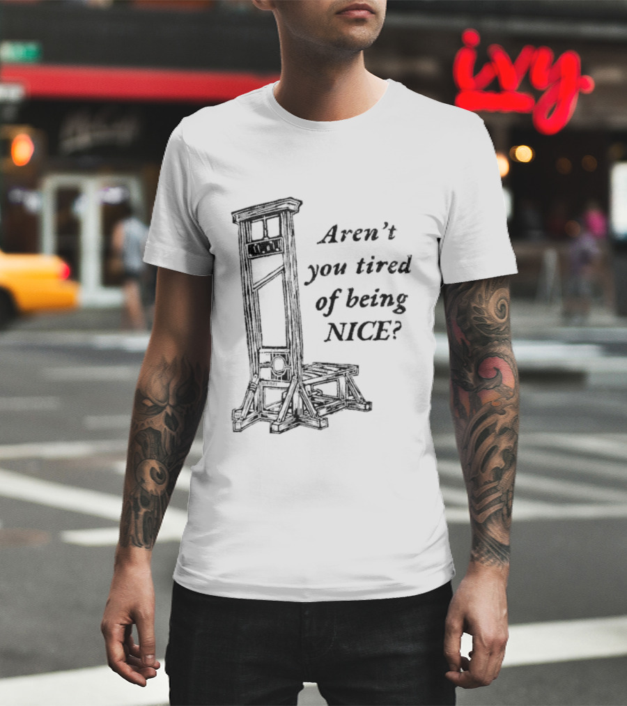 Aren't You Tired Of Being Nice Guillotine T-Shirt