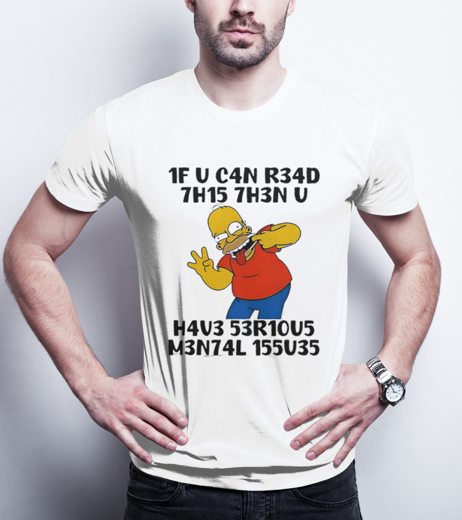 Homer Simpson 1F U C4n R34d 7h15 7h3n U H4v3 53r10u5 M3n74l 155u35 T-Shirt