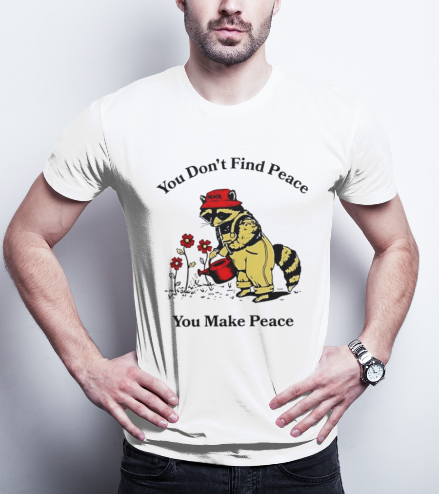 You Don't Find Peace You Make Peace Raccoon Gardener Gardening Lover T-Shirt