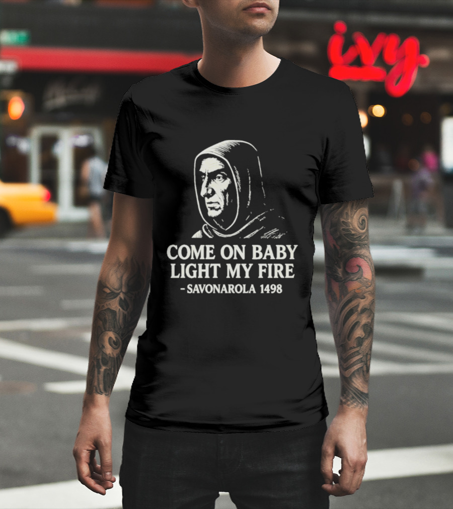 Come On Baby Light My Fire Savonarola 1498 T-Shirt