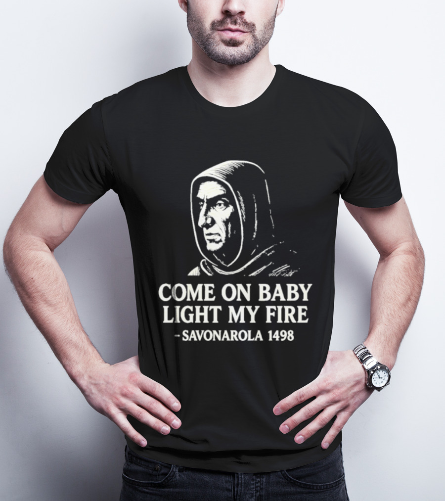 Come On Baby Light My Fire Savonarola 1498 T-Shirt