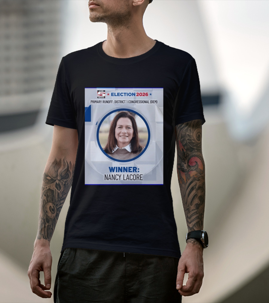 Election 2026 Winner Nancy Lacore Primary Runoff District 1 Congressional DEM Live 5 News T-Shirt