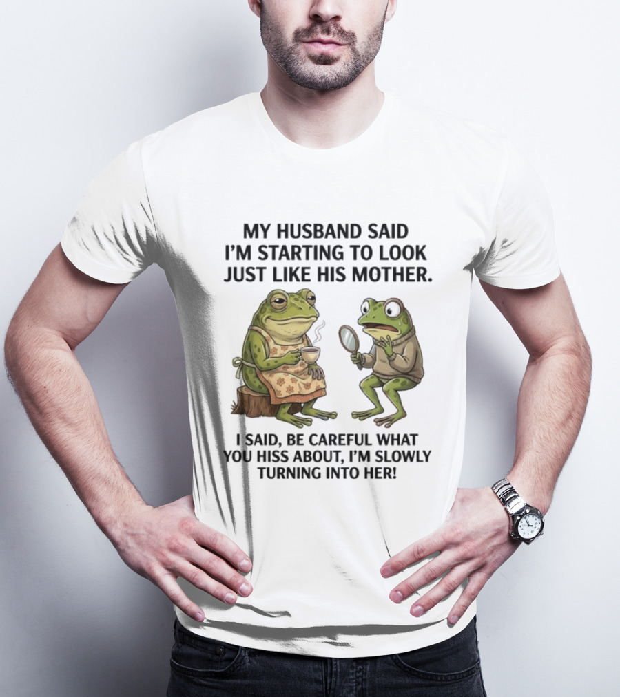 Frog Mother Humor My Husband Said I'm Starting To Look Just Like His Mother I Said Be Careful What You Hiss About I'm Slowly Turning Into Her T-Shirt