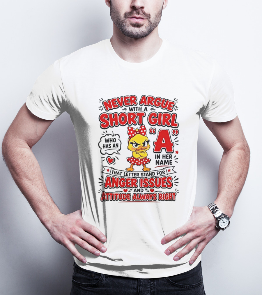 Never Argue With A Short Girl Who Has An A In Her Name Anger Issues Attitude Always Right T-Shirt